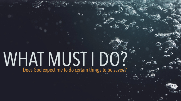 WHAT MUST I DO? : Does God expect me to do certain things to be saved ...